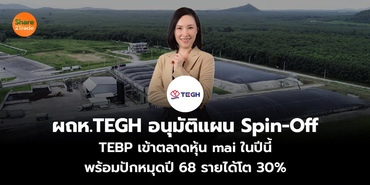 ผถห.TEGH อนุมัติแผน Spin-Off TEBP เข้าตลาดหุ้น mai ในปีนี้ พร้อมปักหมุดปี 68 รายได้โต 30% ...